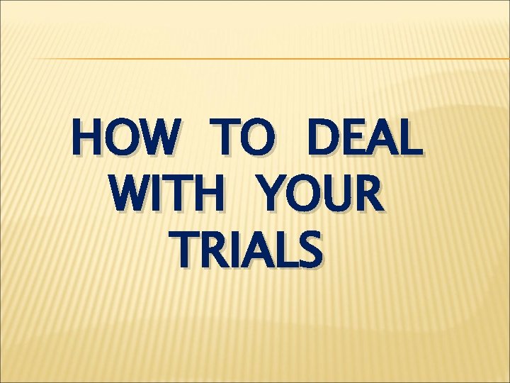 HOW TO DEAL WITH YOUR TRIALS I Peter