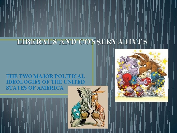 LIBERALS AND CONSERVATIVES THE TWO MAJOR POLITICAL IDEOLOGIES