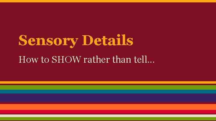 Sensory Details How to SHOW rather than tell