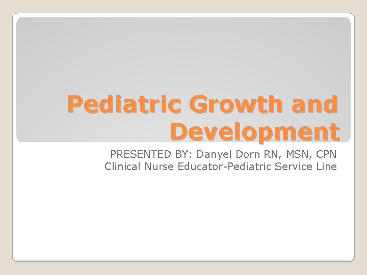 Pediatric Growth and Development PRESENTED BY Danyel Dorn