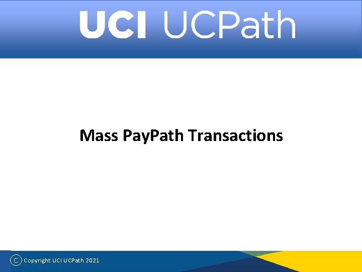 Mass Pay Path Transactions C Copyright UCI UCPath