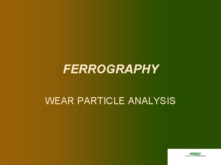FERROGRAPHY Condition Monitoring through Oil Analysis Condition Monitoring