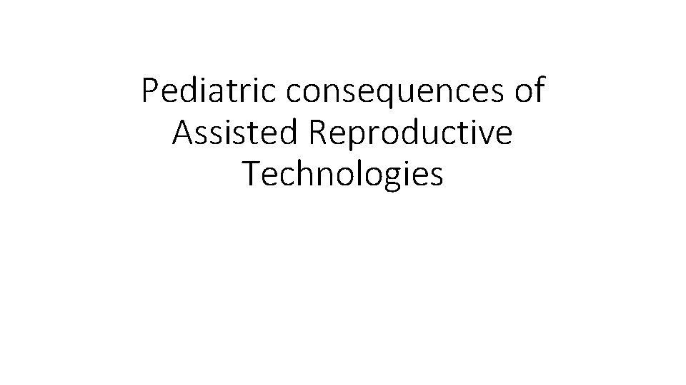 Pediatric consequences of Assisted Reproductive Technologies Outline Review