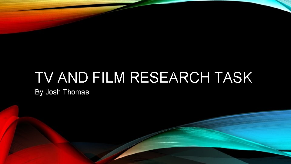 TV AND FILM RESEARCH TASK By Josh Thomas