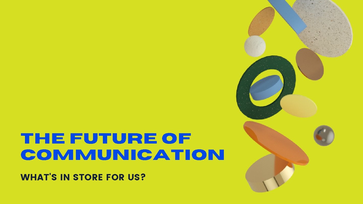 THE FUTURE OF COMMUNICATION WHATS IN STORE FOR