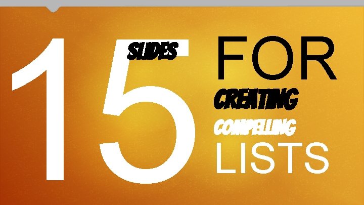 15 SLIDES FOR CREATING COMPELLING LISTS INSTRUCTIONS How