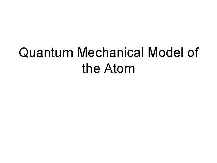 Quantum Mechanical Model of the Atom Purpose of