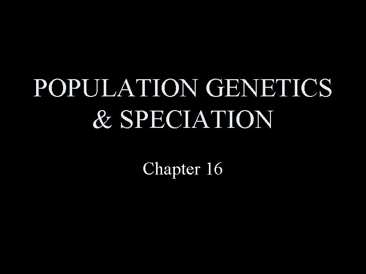 POPULATION GENETICS SPECIATION Chapter 16 Populations Evolve Individuals