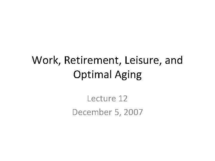 Work Retirement Leisure and Optimal Aging Lecture 12