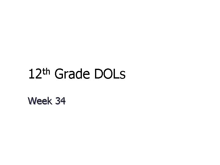 12 th Grade DOLs Week 34 Day 1