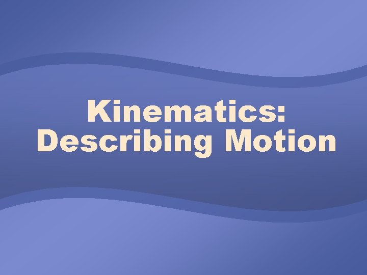 Kinematics Describing Motion Motion a change of position