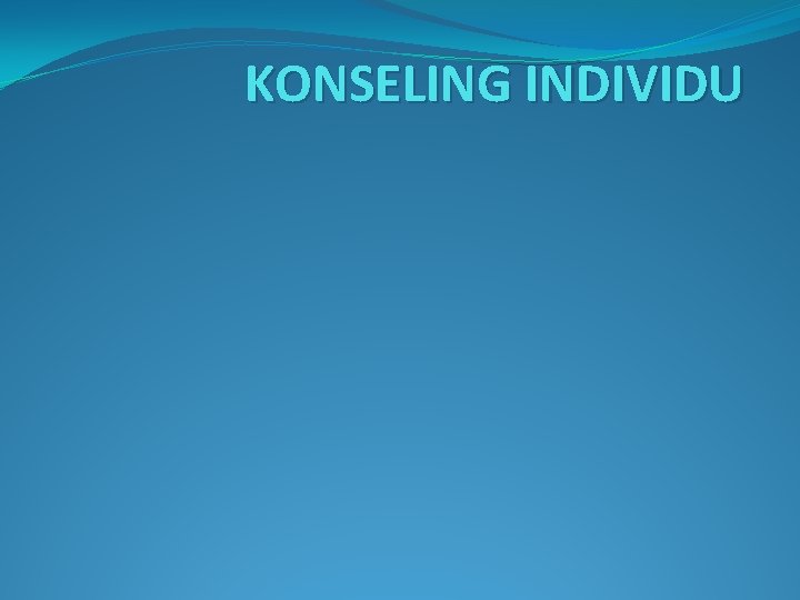 KONSELING INDIVIDU PENGERTIAN KONSELING INDIVIDU Konseling Individual ...