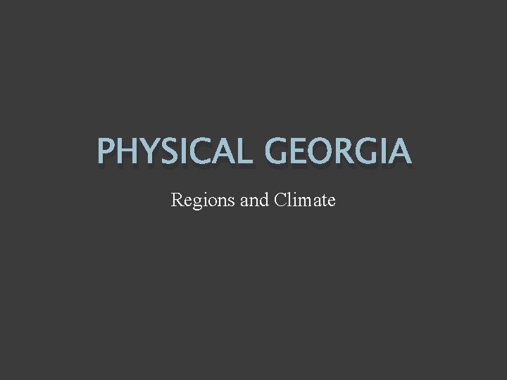 PHYSICAL GEORGIA Regions and Climate Where We Are