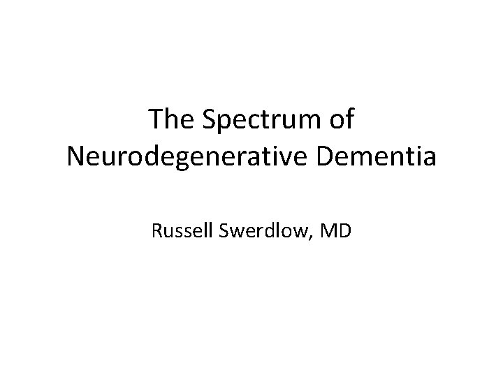 The Spectrum of Neurodegenerative Dementia Russell Swerdlow MD