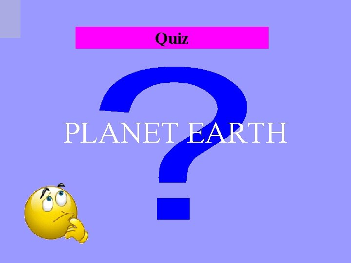 Quiz PLANET EARTH 1 WHAT IS EARTHS TRUE