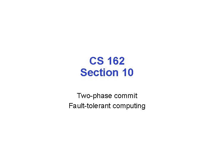 CS 162 Section 10 Twophase commit Faulttolerant computing