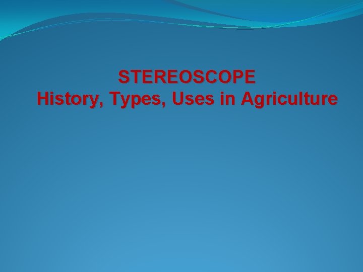 STEREOSCOPE History Types Uses in Agriculture STEREOSCOPE A