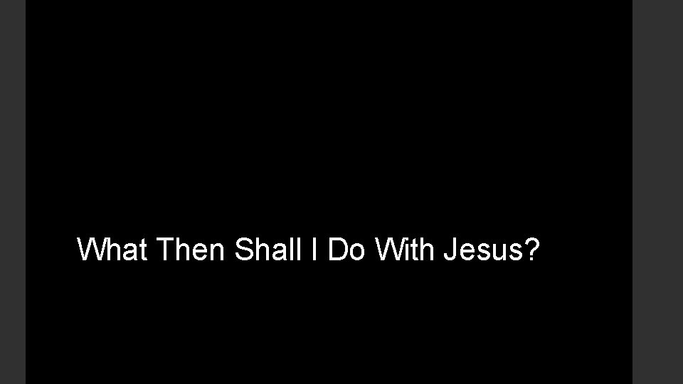 What Then Shall I Do With Jesus Matthew