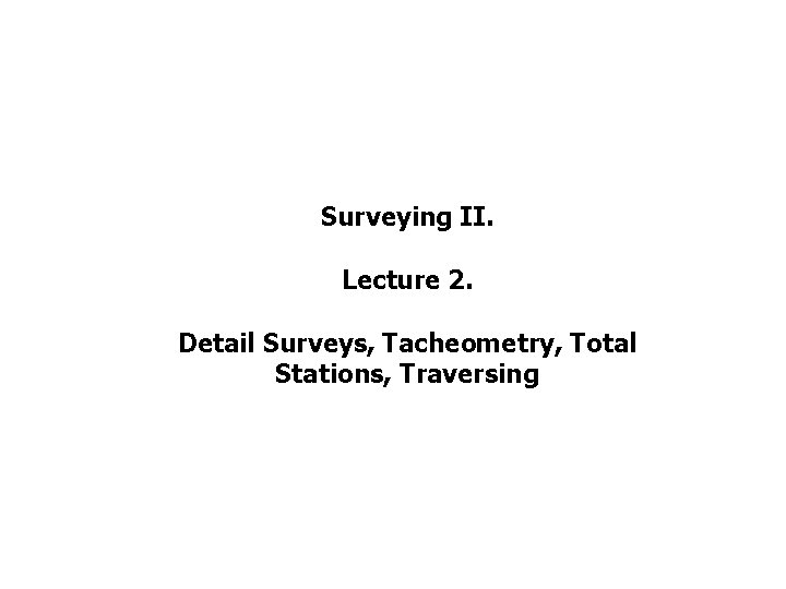 Surveying II Lecture 2 Detail Surveys Tacheometry Total
