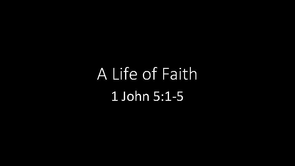 A Life of Faith 1 John 5 1