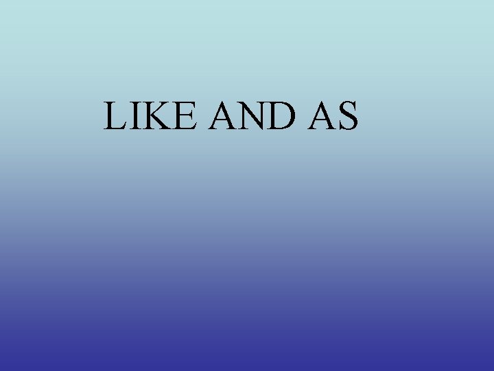 LIKE AND AS LIKE BESIDES BEING A VERB