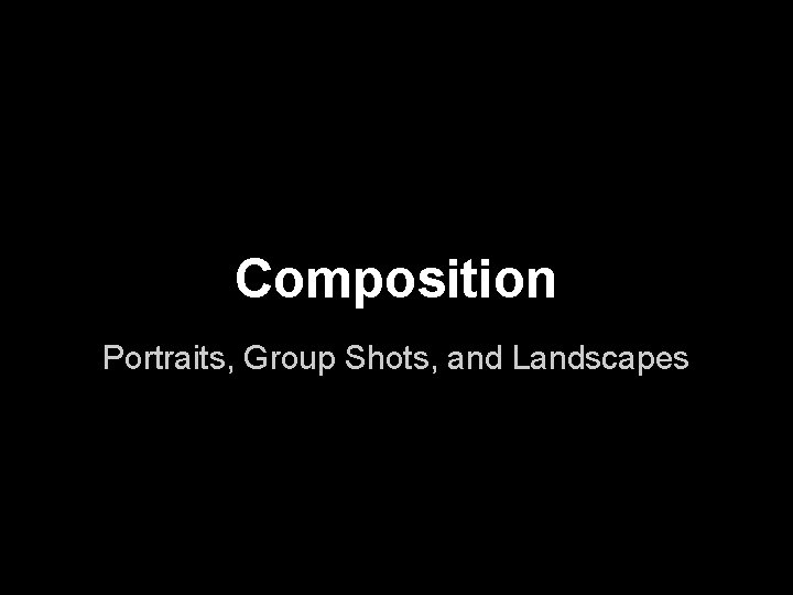 Composition Portraits Group Shots and Landscapes What is