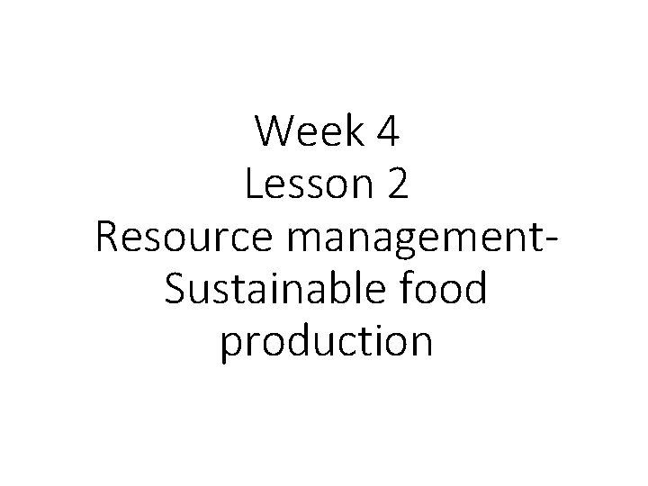 Week 4 Lesson 1 Resource management Increasing food