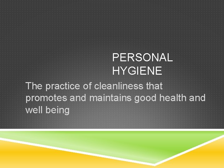 PERSONAL HYGIENE The practice of cleanliness that promotes