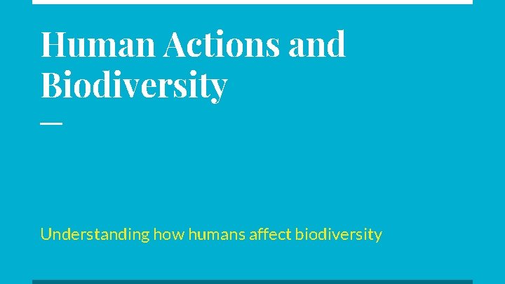 Human Actions and Biodiversity Understanding how humans affect