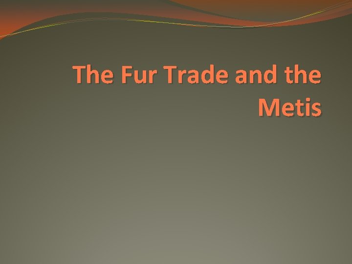The Fur Trade and the Metis You have