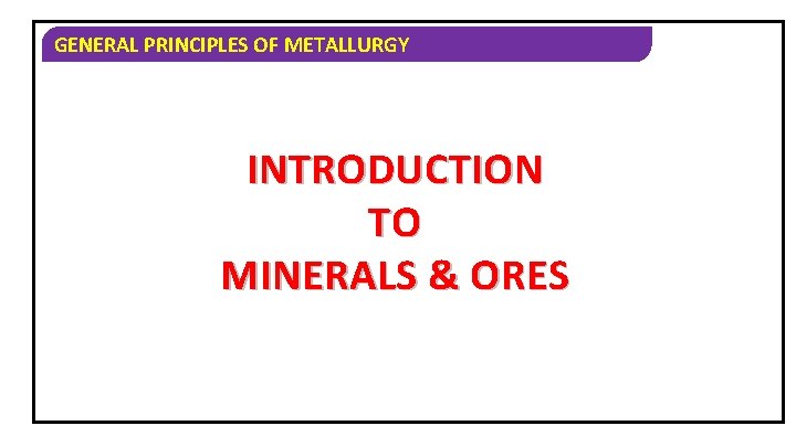 GENERAL PRINCIPLES OF METALLURGY GENERAL PRINCIPLES OF METALLURGY