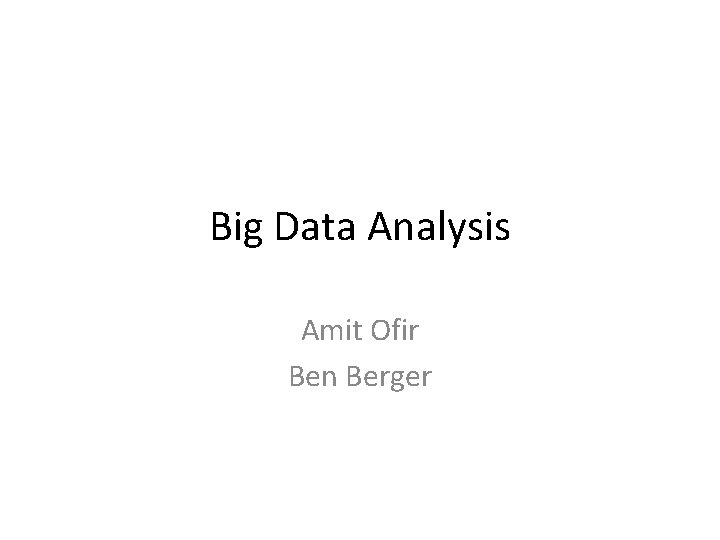 Big Data Analysis Amit Ofir Ben Berger Goals