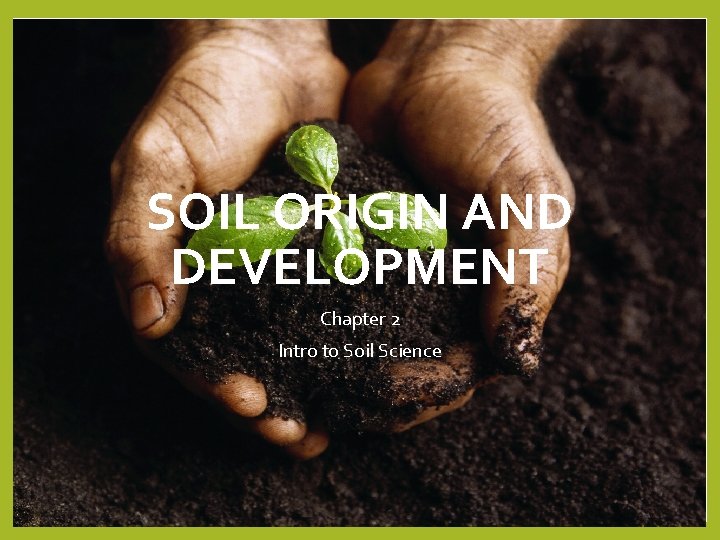 SOIL ORIGIN AND DEVELOPMENT Chapter 2 Intro to