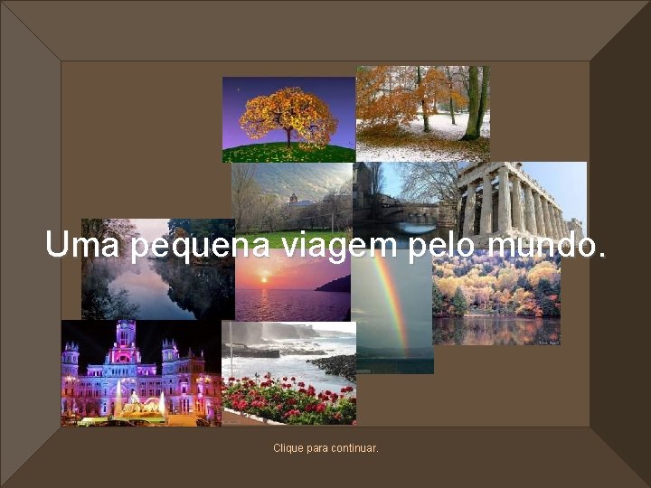 Uma pequena viagem pelo mundo Clique para continuar