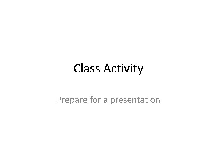 Class Activity Prepare for a presentation objectives Familiarise