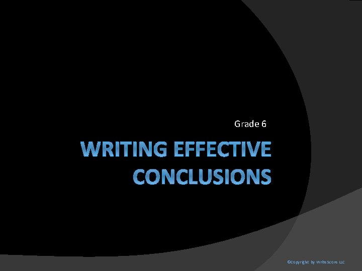 Grade 6 WRITING EFFECTIVE CONCLUSIONS Copyright by Write