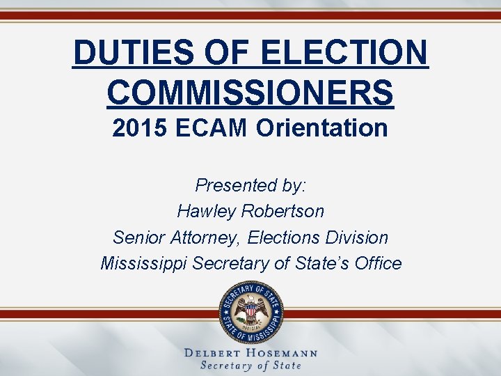 DUTIES OF ELECTION COMMISSIONERS 2015 ECAM Orientation Presented