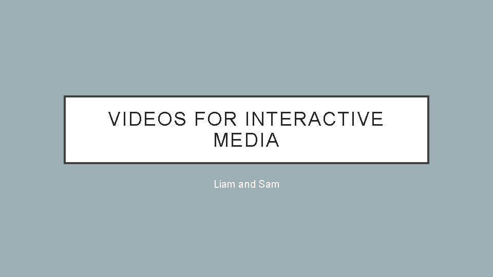 VIDEOS FOR INTERACTIVE MEDIA Liam and Sam JUSTICE