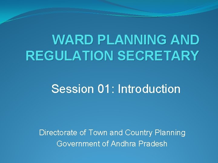 WARD PLANNING AND REGULATION SECRETARY Session 01 Introduction