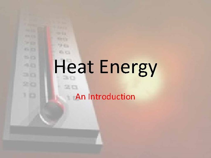 Heat Energy An Introduction Imagine that you have
