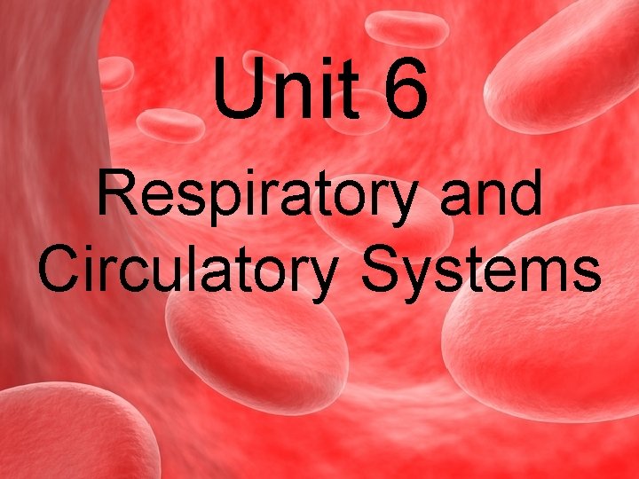 Unit 6 Respiratory and Circulatory Systems UNIT 6