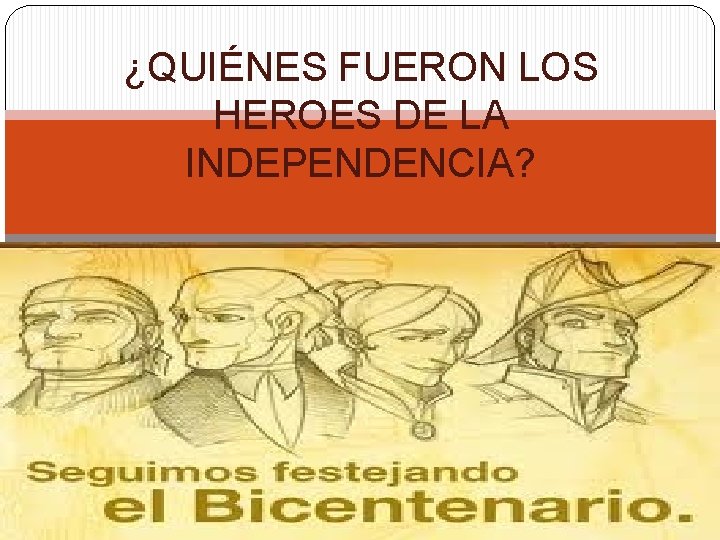 QUINES FUERON LOS HEROES DE LA INDEPENDENCIA Equipo