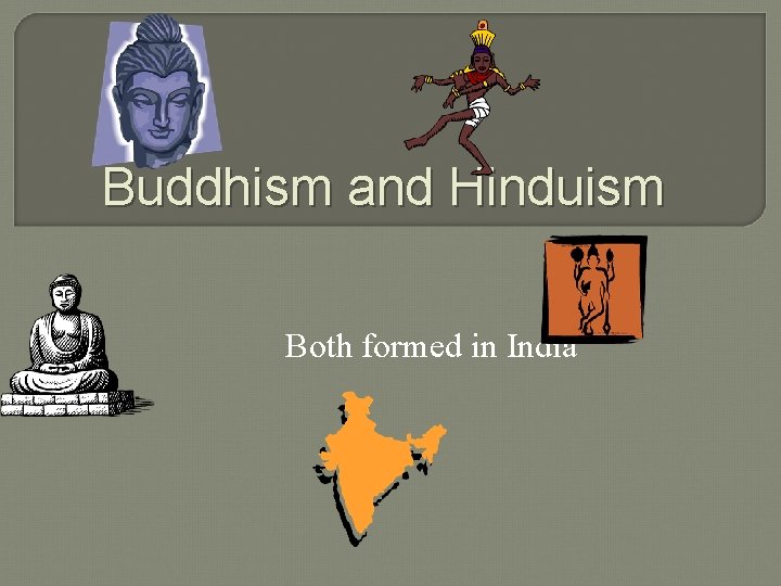 Buddhism and Hinduism Both formed in India Hinduism