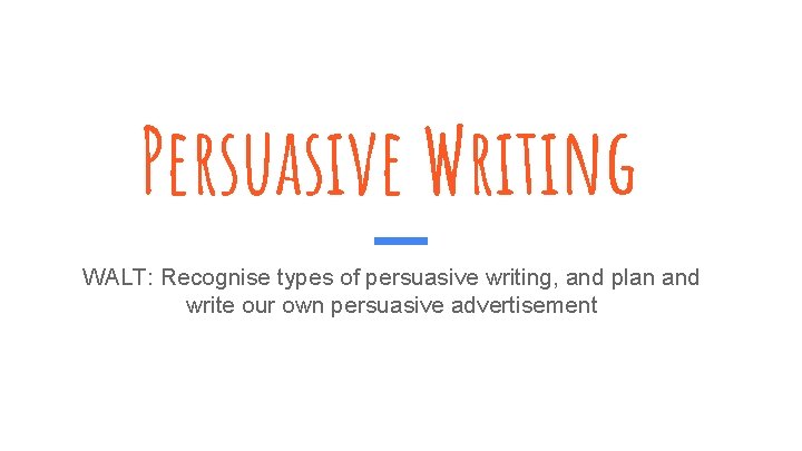 Persuasive Writing WALT Recognise types of persuasive writing