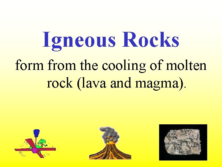 Igneous Rock Igneous Rocks form from the cooling