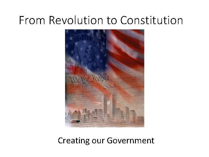 From Revolution to Constitution Creating our Government First