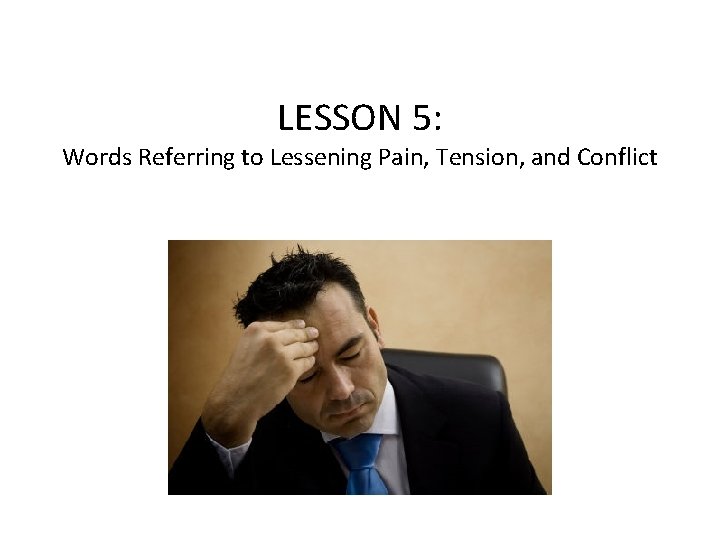 LESSON 5 Words Referring to Lessening Pain Tension