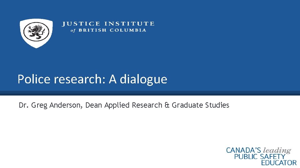 Police research A dialogue Dr Greg Anderson Dean