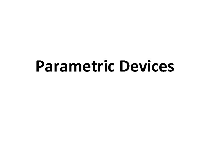 Parametric Devices Uses non linear reactance or time