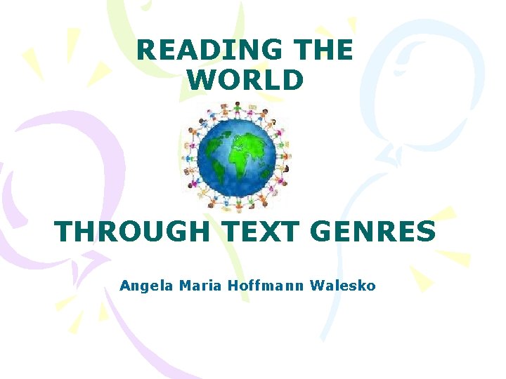 READING THE WORLD THROUGH TEXT GENRES Angela Maria